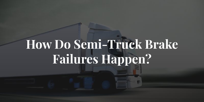 How Do Semi-Truck Brake Failures Happen? How Do Semi-Truck Brake Failures Happen?